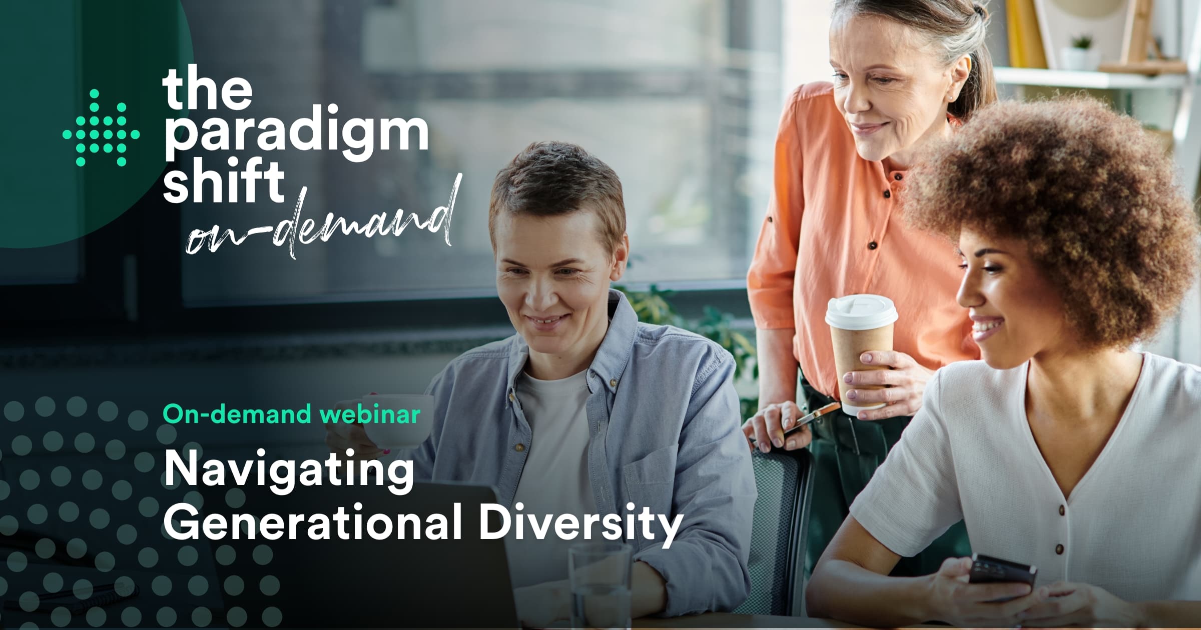 On-demand Webinar - Leveraging the Power of Generational Diversity